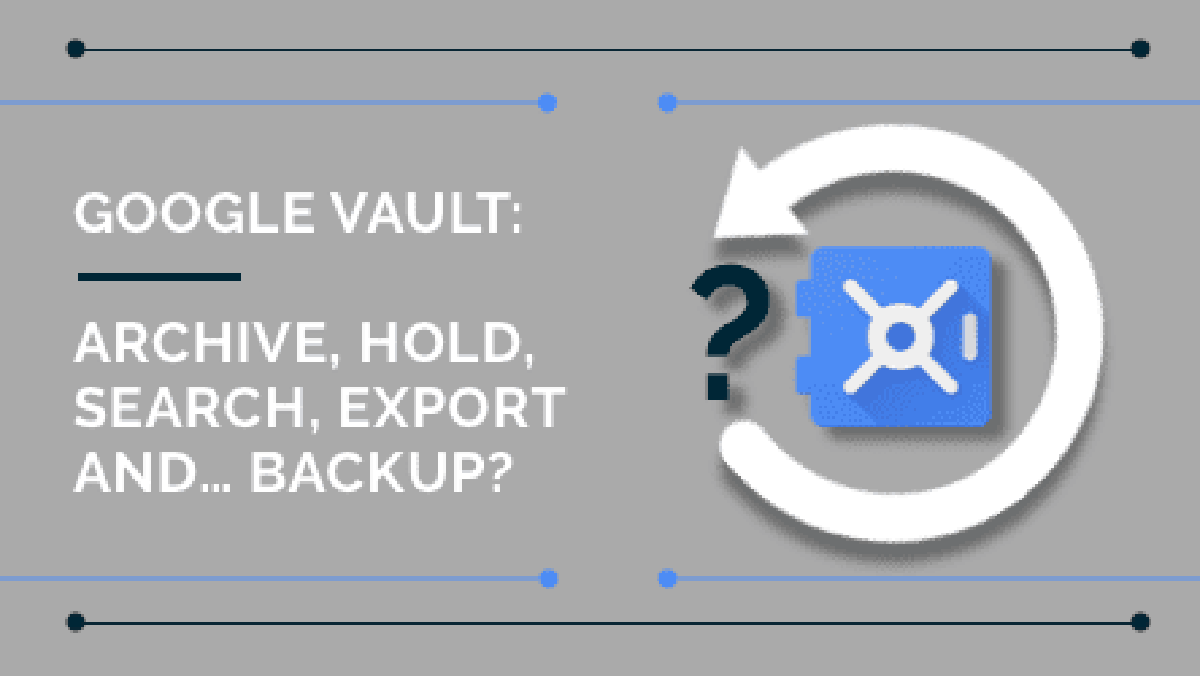 Google Vault: Archive, Hold, Search, Export and... Backup? | Spanning
